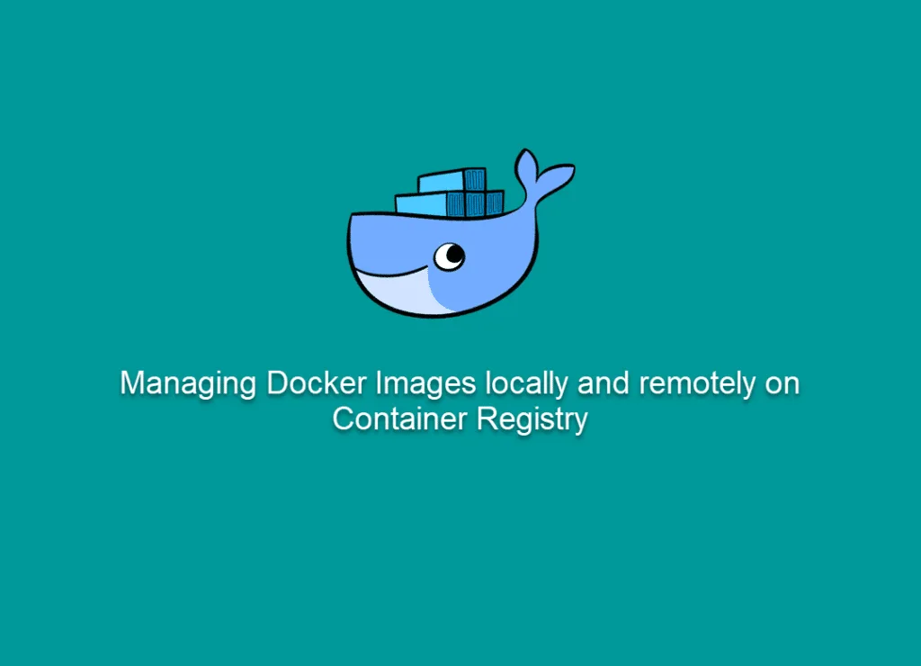 Manage Docker Images Locally And In Remote Container Registry Tekspace Blog